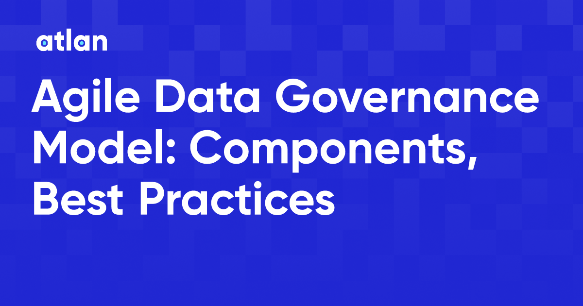 Agile Data Governance Model: Components, Best Practices