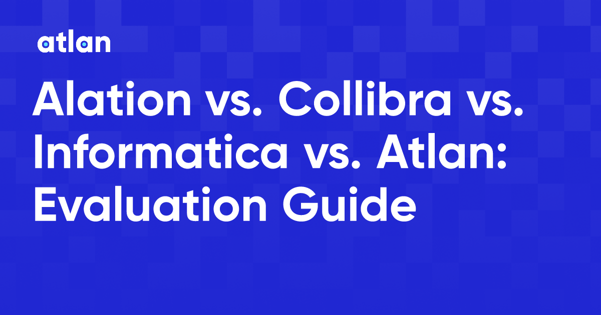 Alation vs. Collibra vs. Informatica vs. Atlan: Evaluation Guide Alation vs. Collibra vs. Informatica vs. Atlan: Evaluation Guide