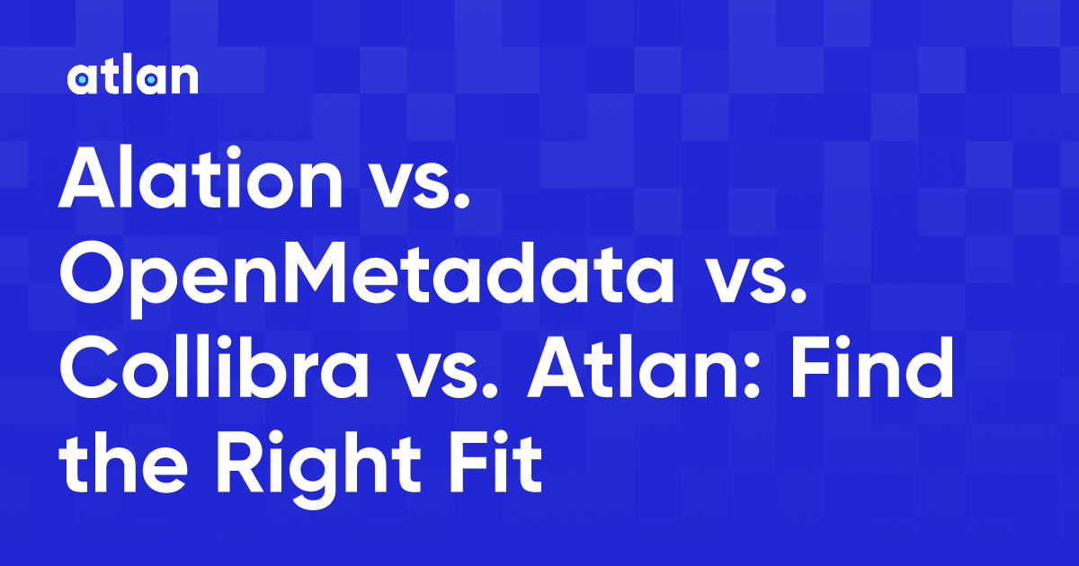 Alation vs. OpenMetadata vs. Collibra vs. Atlan: Find the Right Fit Alation vs. OpenMetadata vs. Collibra vs. Atlan: Find the Right Fit