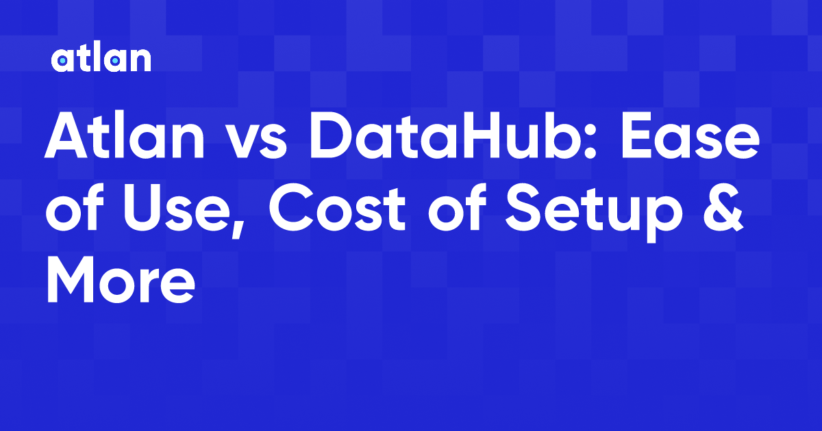 Atlan vs DataHub: Ease of Use, Cost of Setup & More