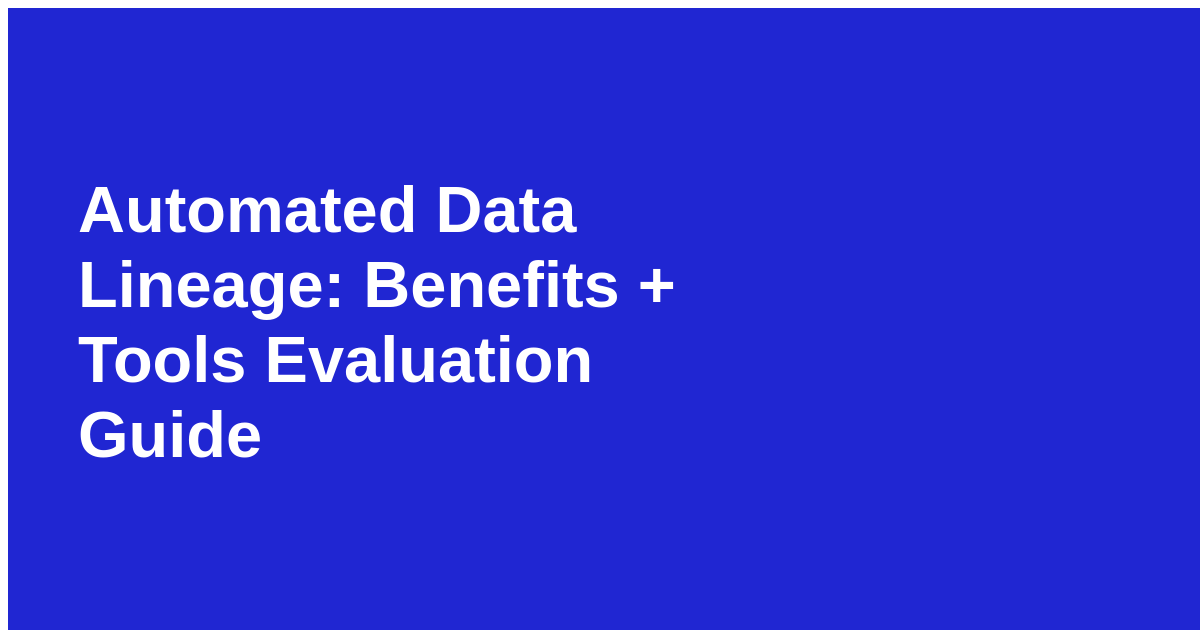 Automated Data Lineage: Benefits + Tools Evaluation Guide Automated Data Lineage: Benefits + Tools Evaluation Guide