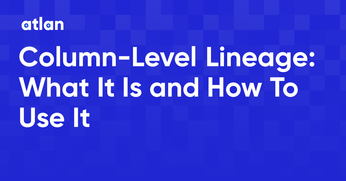Column-Level Lineage: What It Is and How To Use It