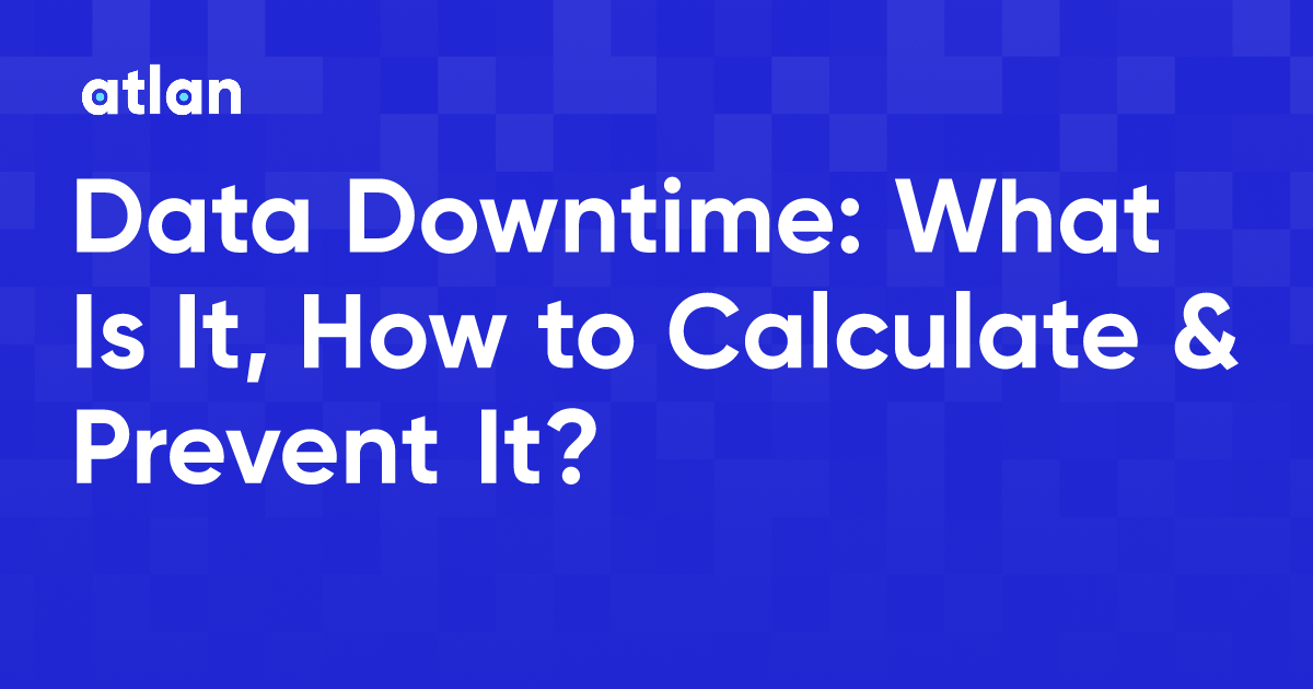 Data Downtime: What Is It, How to Calculate & Prevent It?