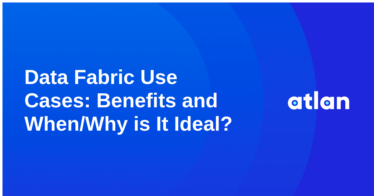 Data Fabric Use Cases: Benefits and When/Why is It Ideal?