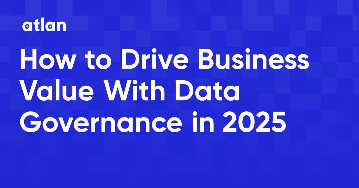 How to Drive Business Value With Data Governance in 2025