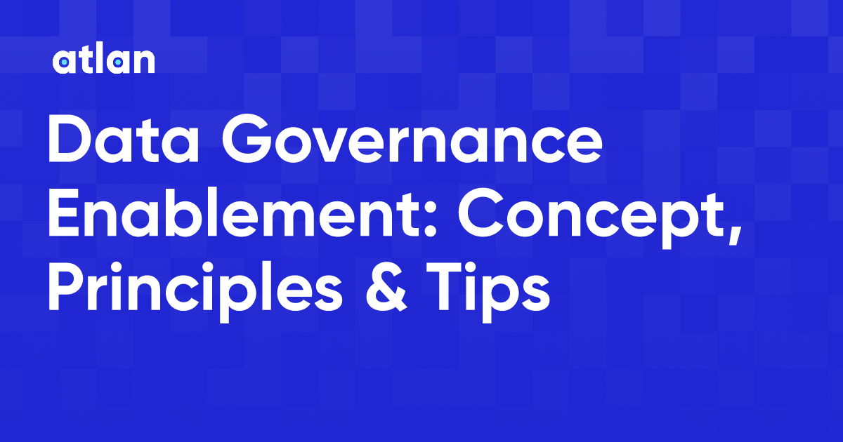 Data Governance Enablement: Concept, Principles & Tips