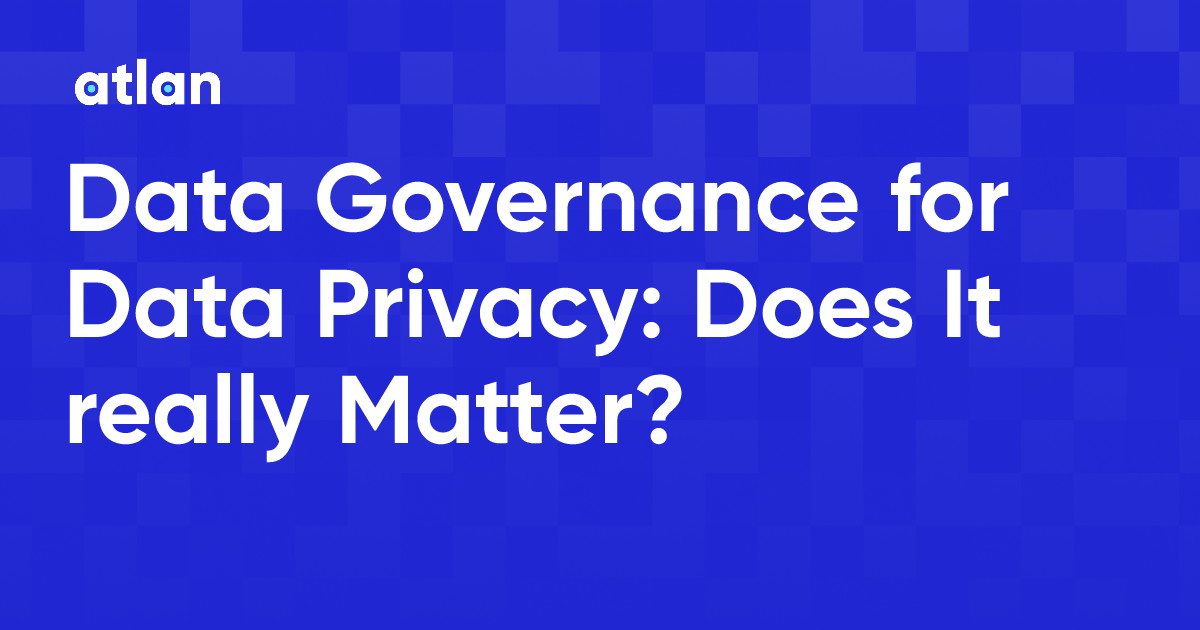 Data Governance for Data Privacy: Does It really Matter?