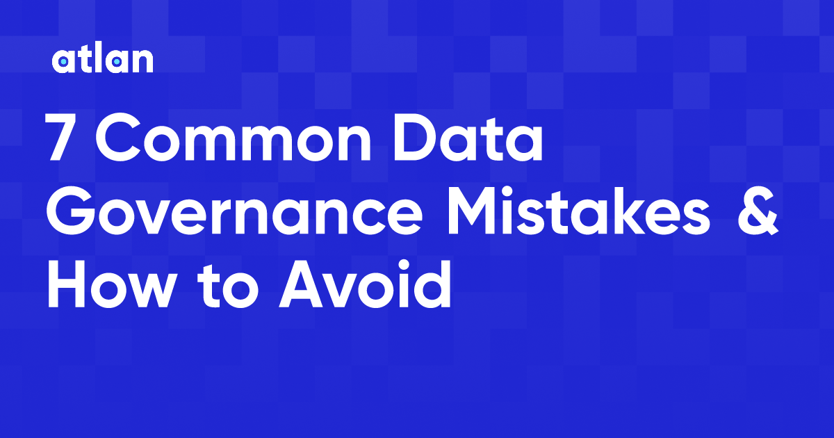 7 Common Data Governance Mistakes & How to Avoid 7 Common Data Governance Mistakes & How to Avoid