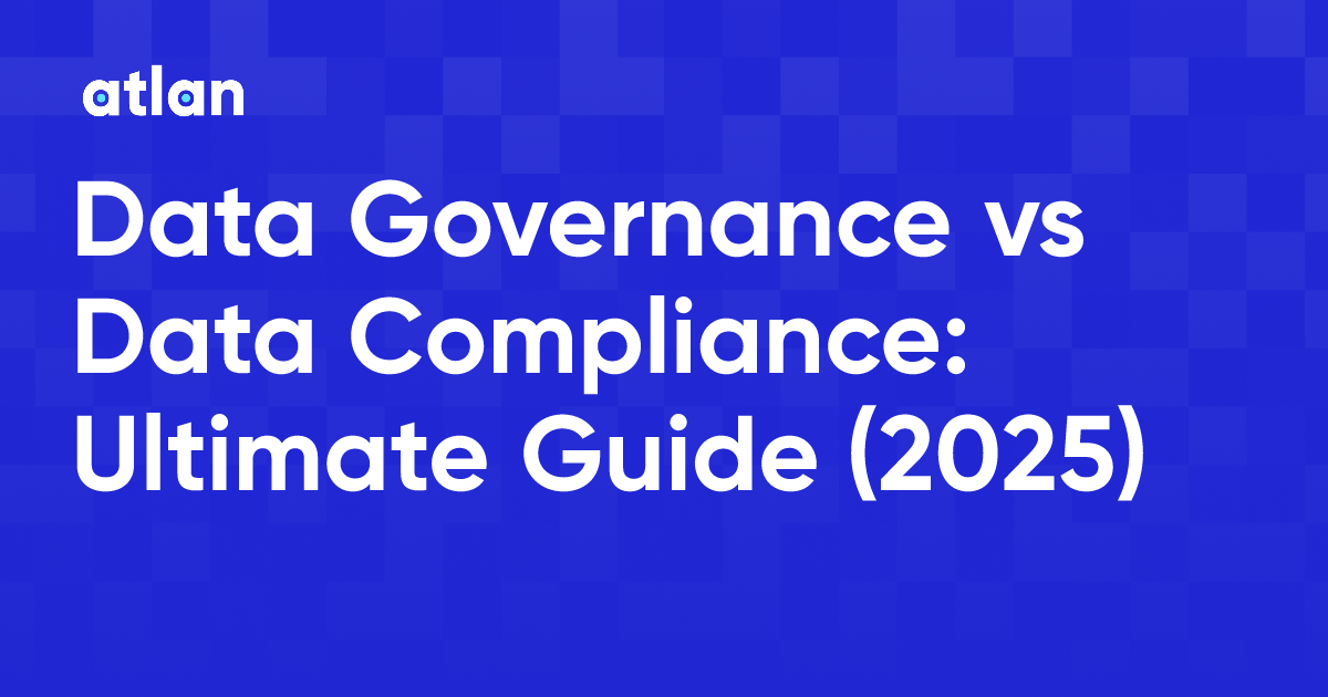 Data Governance vs Data Compliance: Ultimate Guide (2025)