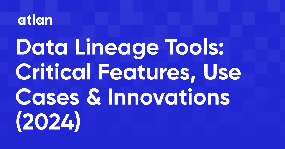 Data Lineage Tools: Critical Features, Use Cases & Innovations (2024) Data Lineage Tools: Critical Features, Use Cases & Innovations (2024)