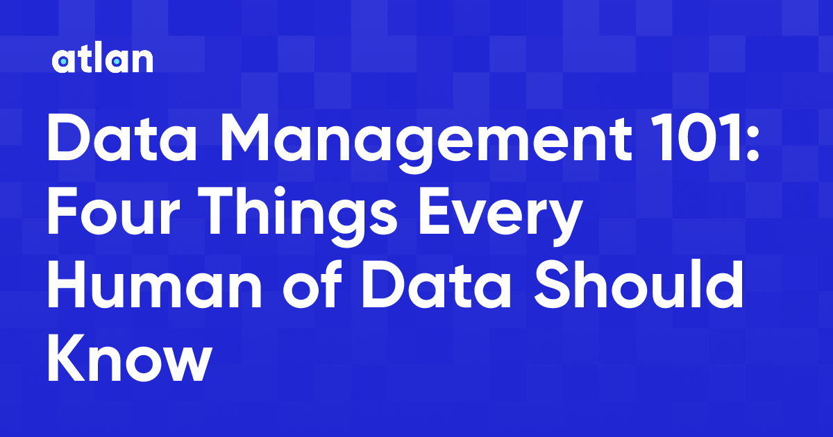 Data Management 101: Four Things Every Human of Data Should Know