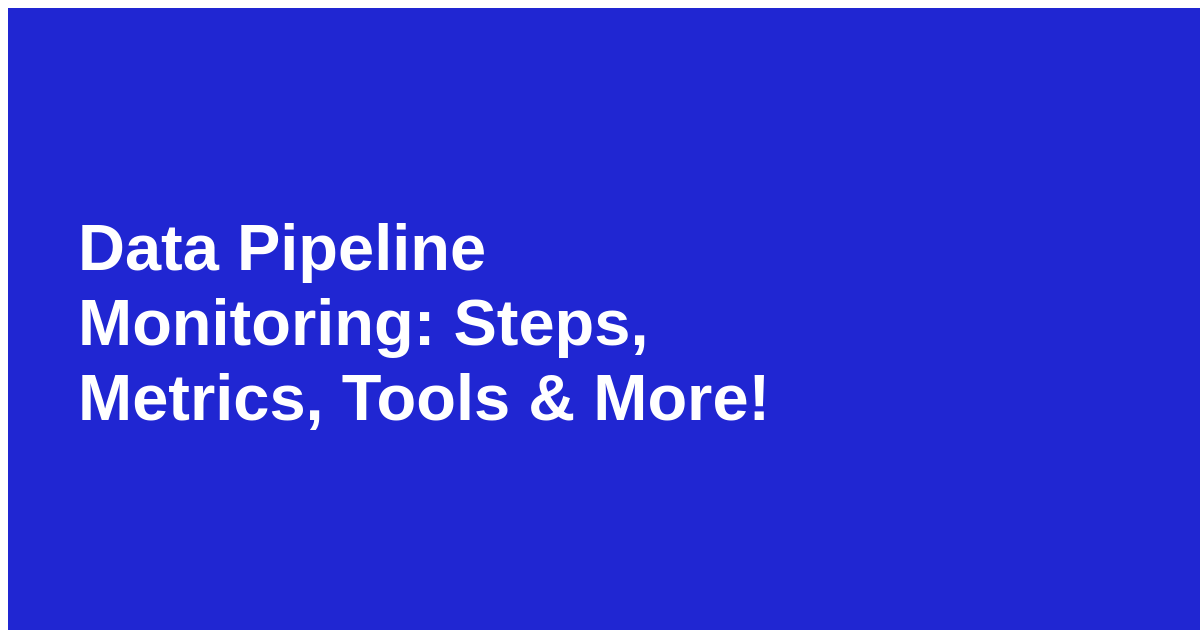 Data Pipeline Monitoring Steps Metrics Tools And More