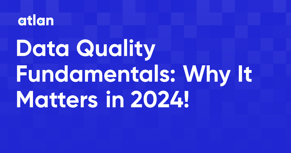 Data Quality Fundamentals: Why It Matters in 2024!