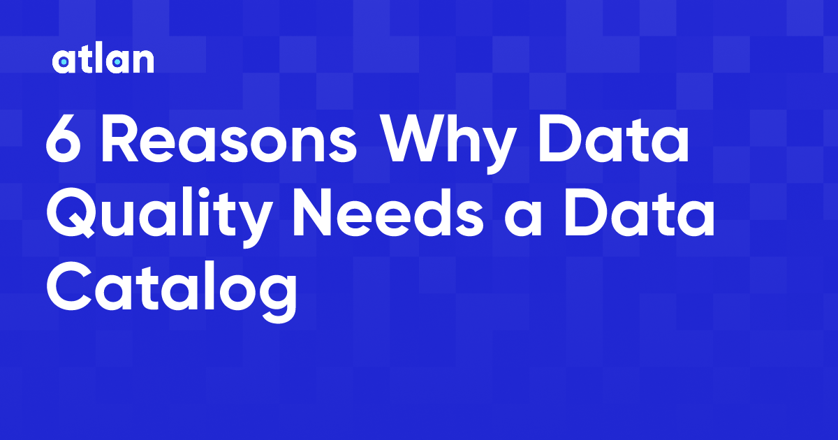 6 Reasons Why Data Quality Needs a Data Catalog