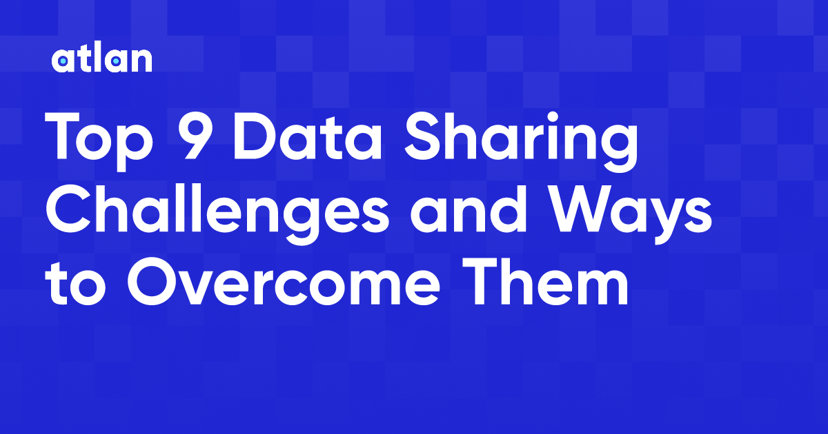 Top 9 Data Sharing Challenges and Ways to Overcome Them