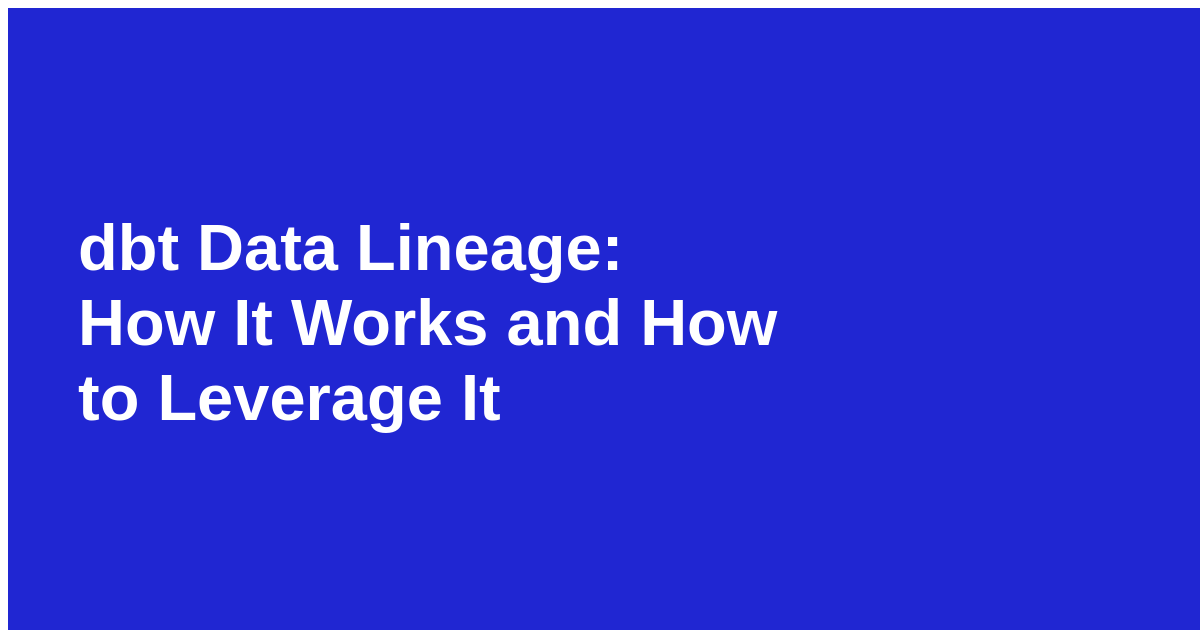 dbt Data Lineage: How It Works and How to Leverage It