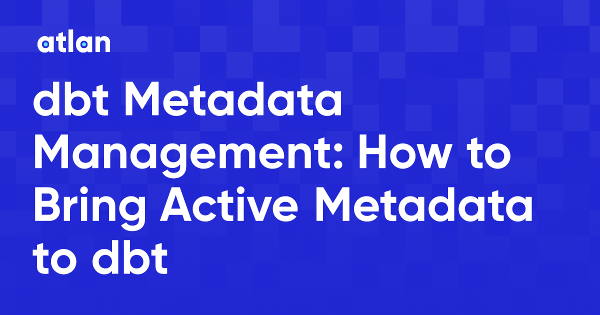 dbt Metadata Management: How to Bring Active Metadata to dbt dbt Metadata Management: How to Bring Active Metadata to dbt