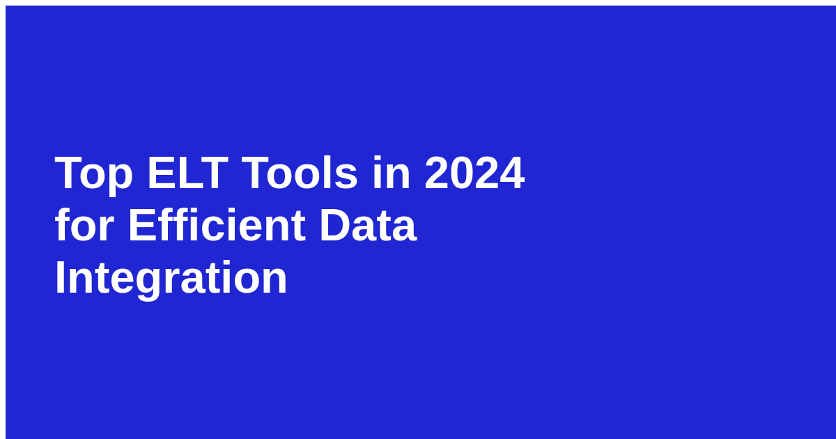 Top ELT Tools in 2024 for Efficient Data Integration