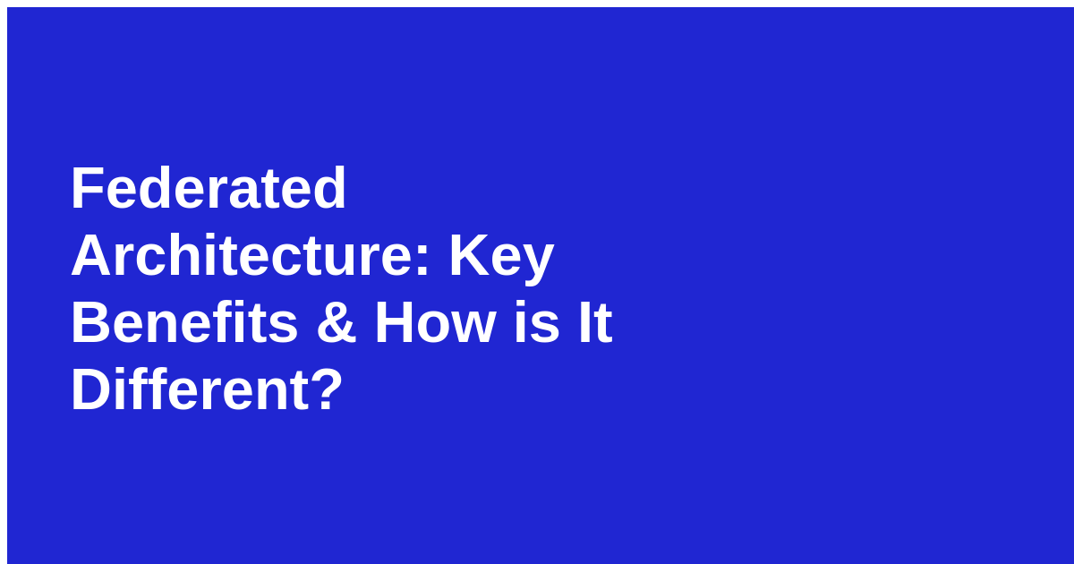 Federated Architecture: Key Benefits & How is It Different? Federated Architecture: Key Benefits & How is It Different?