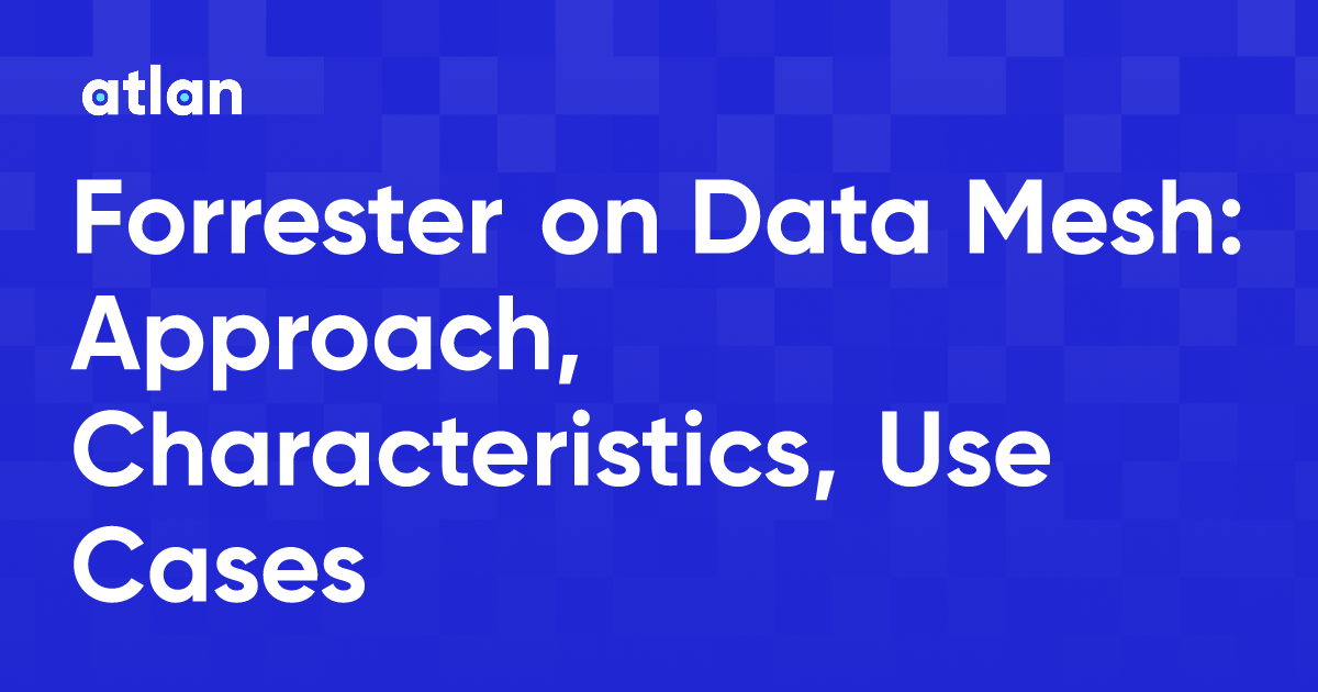 Forrester on Data Mesh: Approach, Characteristics, Use Cases