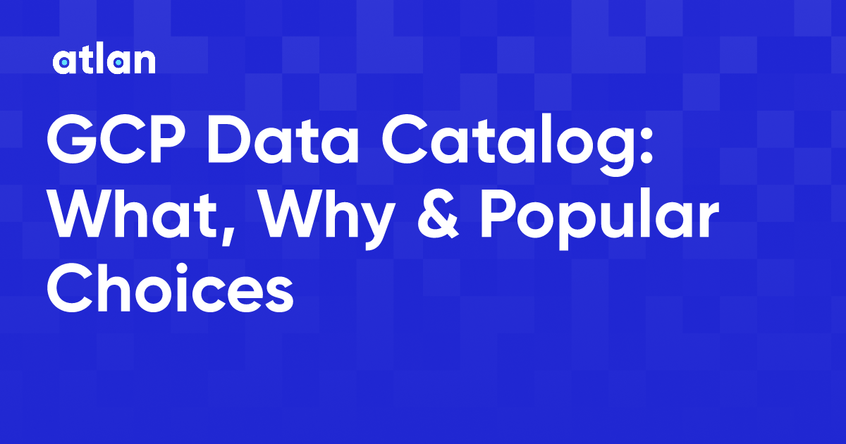 GCP Data Catalog: What, Why & Popular Choices GCP Data Catalog: What, Why & Popular Choices