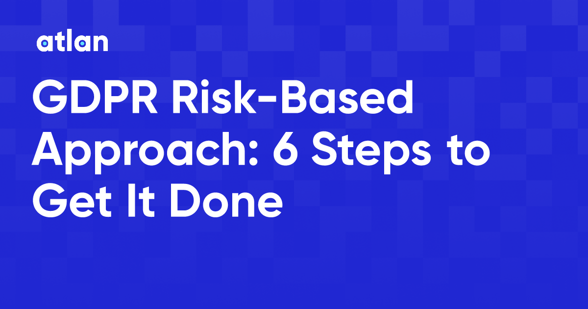 GDPR Risk-Based Approach: 6 Steps to Get It Done