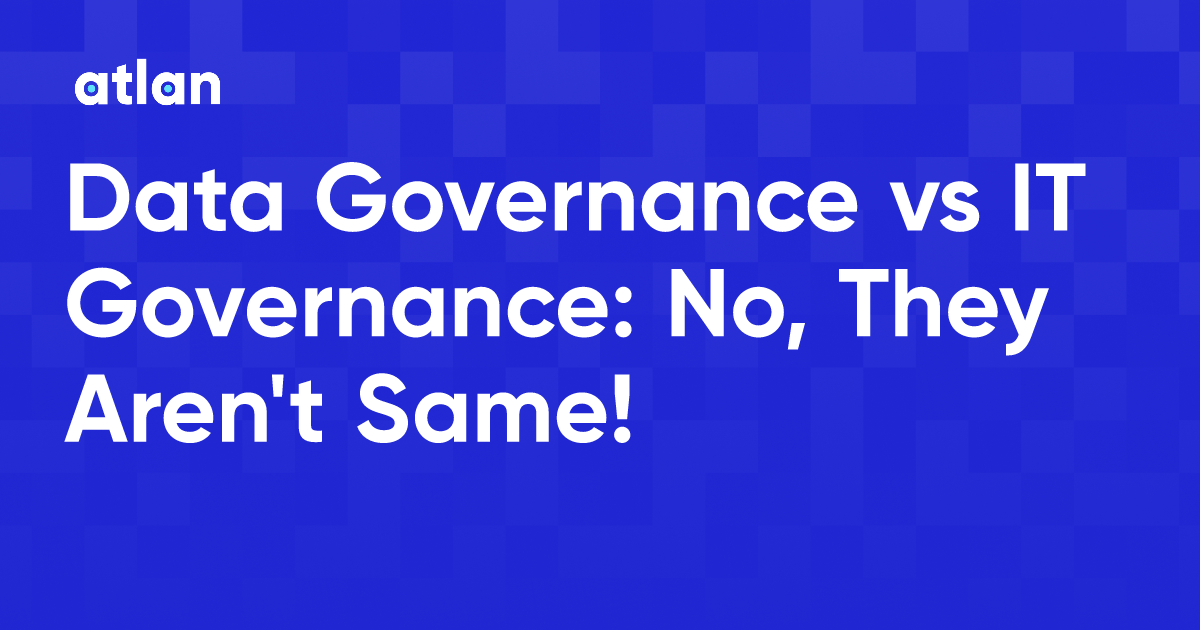 Data Governance vs IT Governance: No, They Aren't Same!