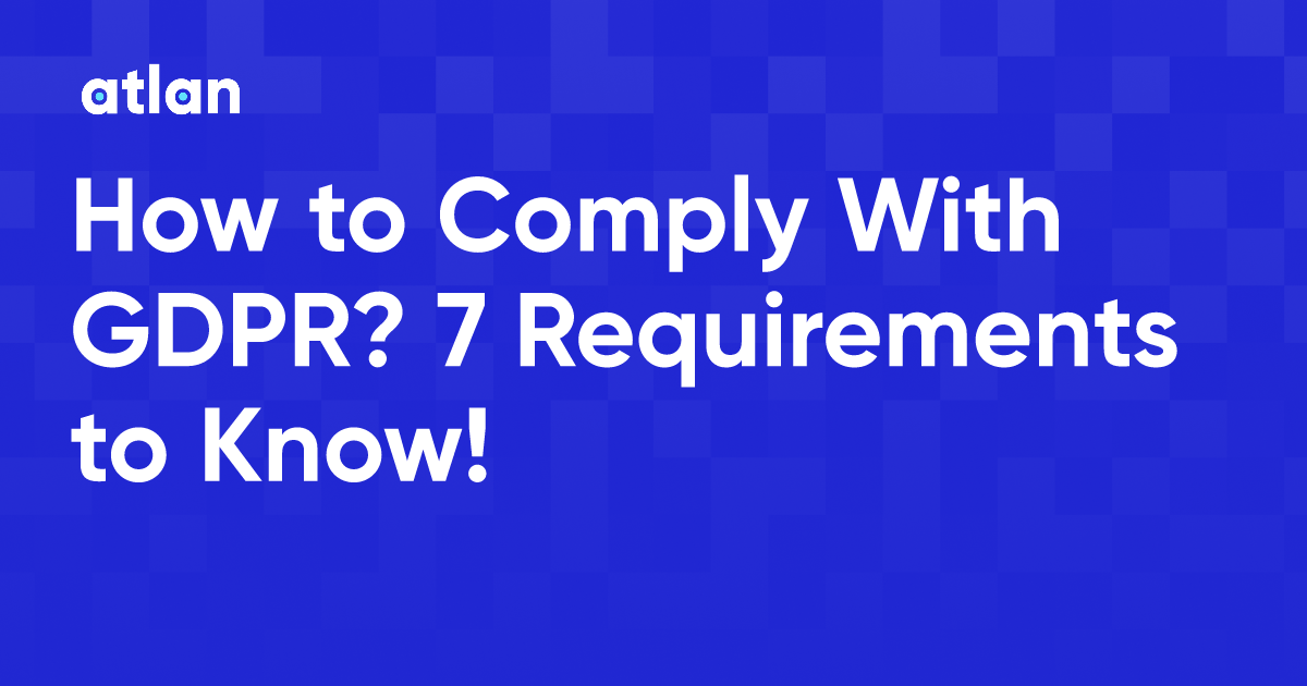 How to Comply With GDPR? 7 Requirements to Know!