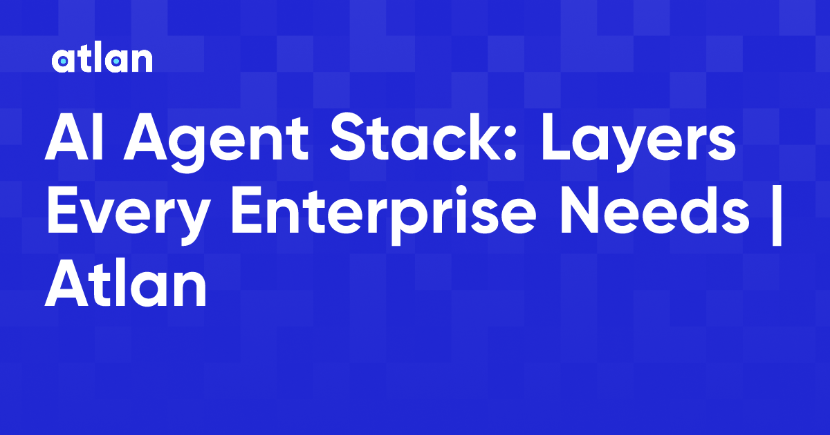 AI Agent Stack: Layers Every Enterprise Needs | Atlan