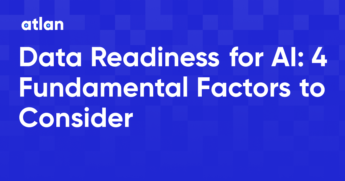 Data Readiness for AI: 4 Fundamental Factors to Consider