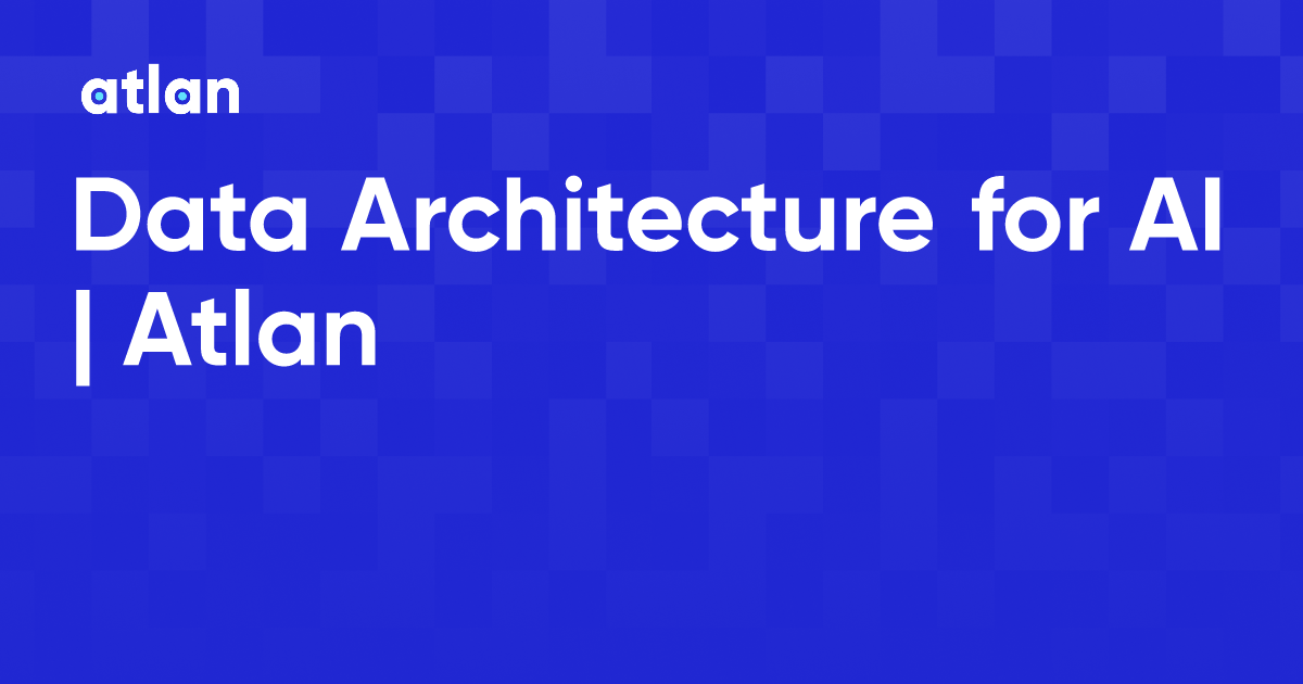 Data Architecture for AI | Atlan