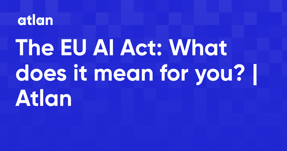 The EU AI Act: What does it mean for you? | Atlan