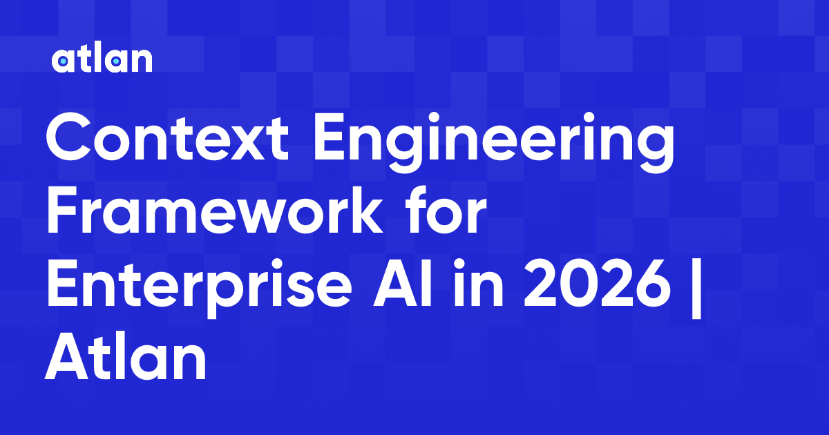 Context Engineering Framework for Enterprise AI in 2026 | Atlan