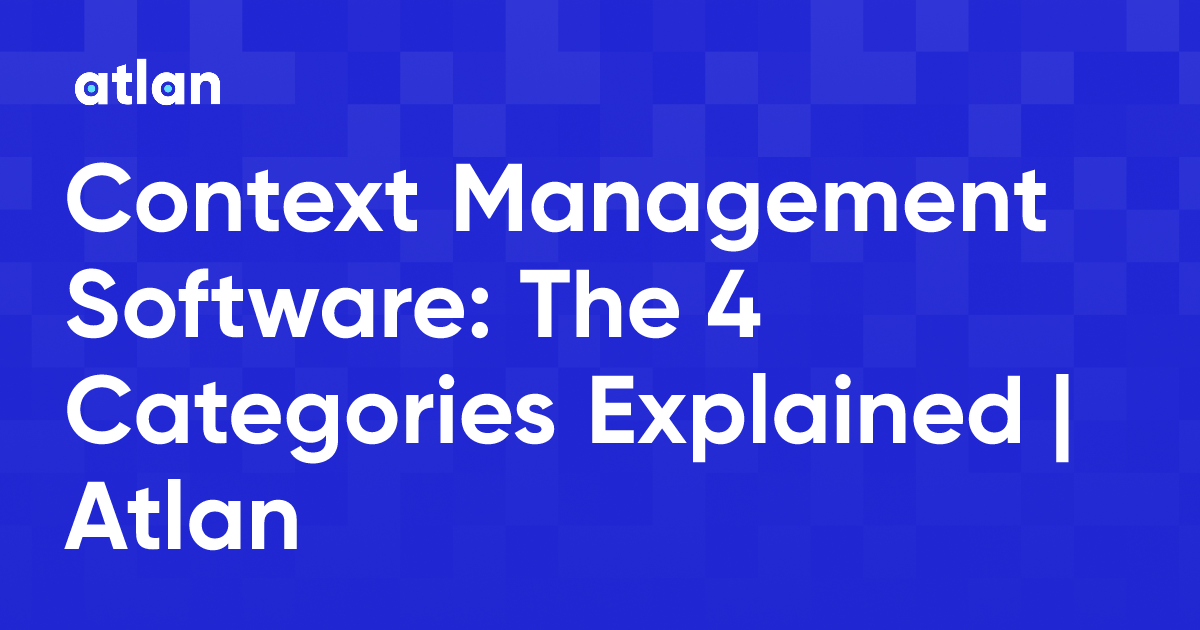 Context Management Software: The 4 Categories Explained | Atlan