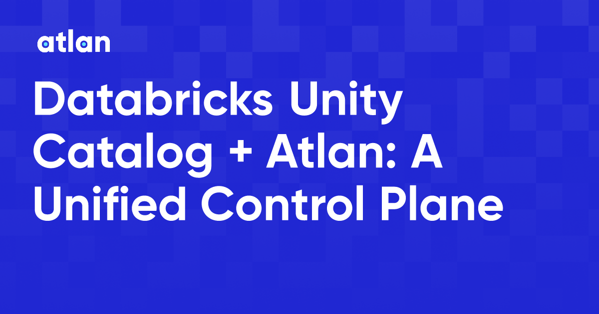 Databricks Unity Catalog + Atlan: A Unified Control Plane