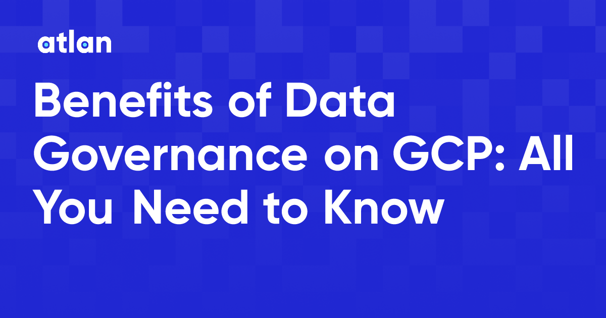 Benefits of Data Governance on GCP: All You Need to Know