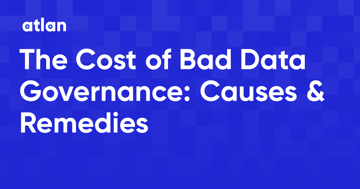 The Cost of Bad Data Governance: Causes & Remedies