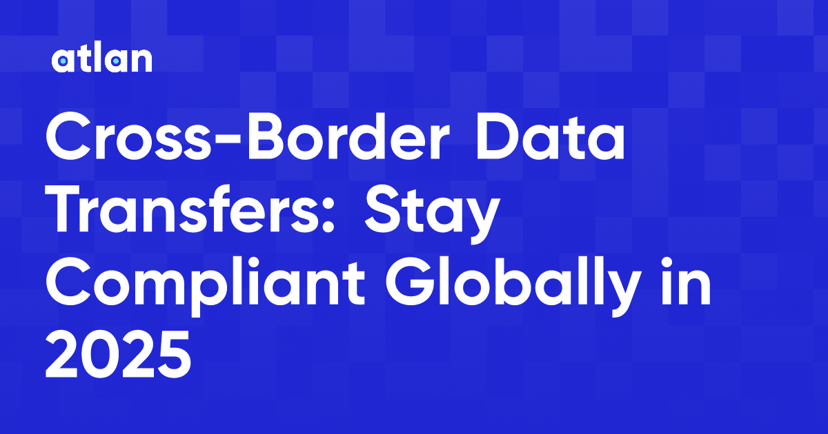 Cross-Border Data Transfers: Stay Compliant Globally in 2025