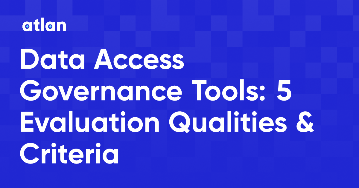 Data Access Governance Tools: 5 Evaluation Qualities & Criteria