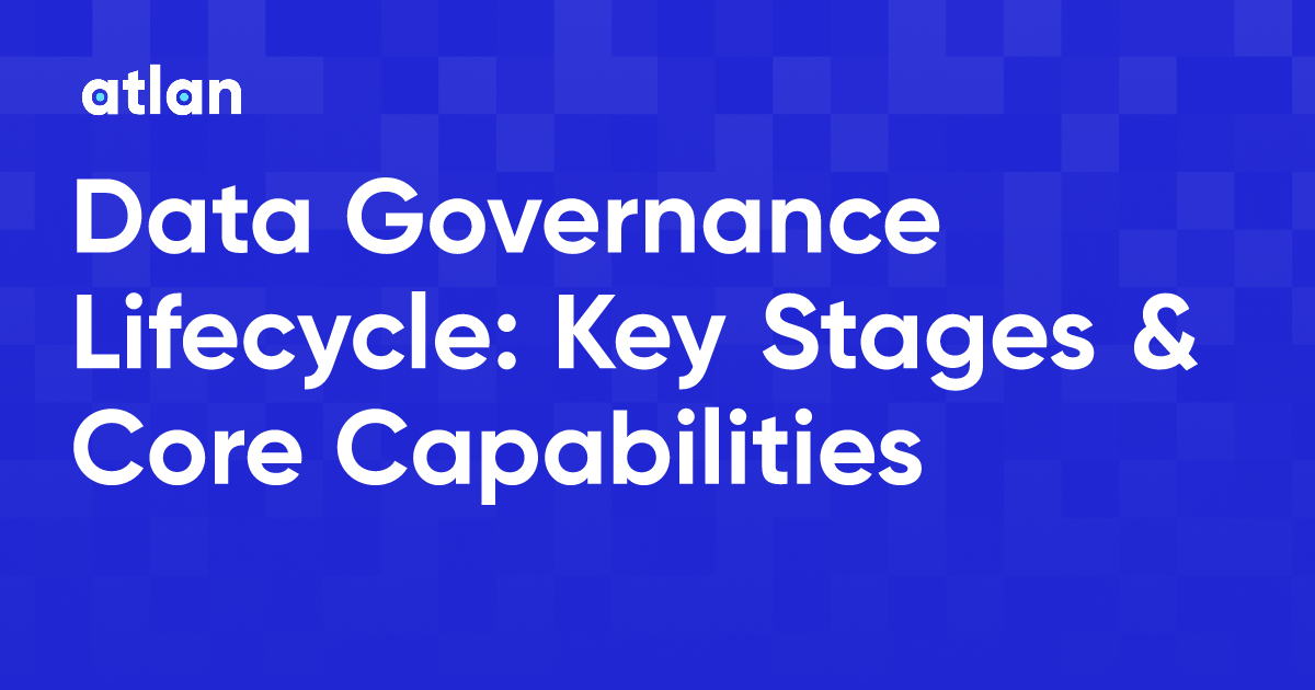 Data Governance Lifecycle: Key Stages & Core Capabilities