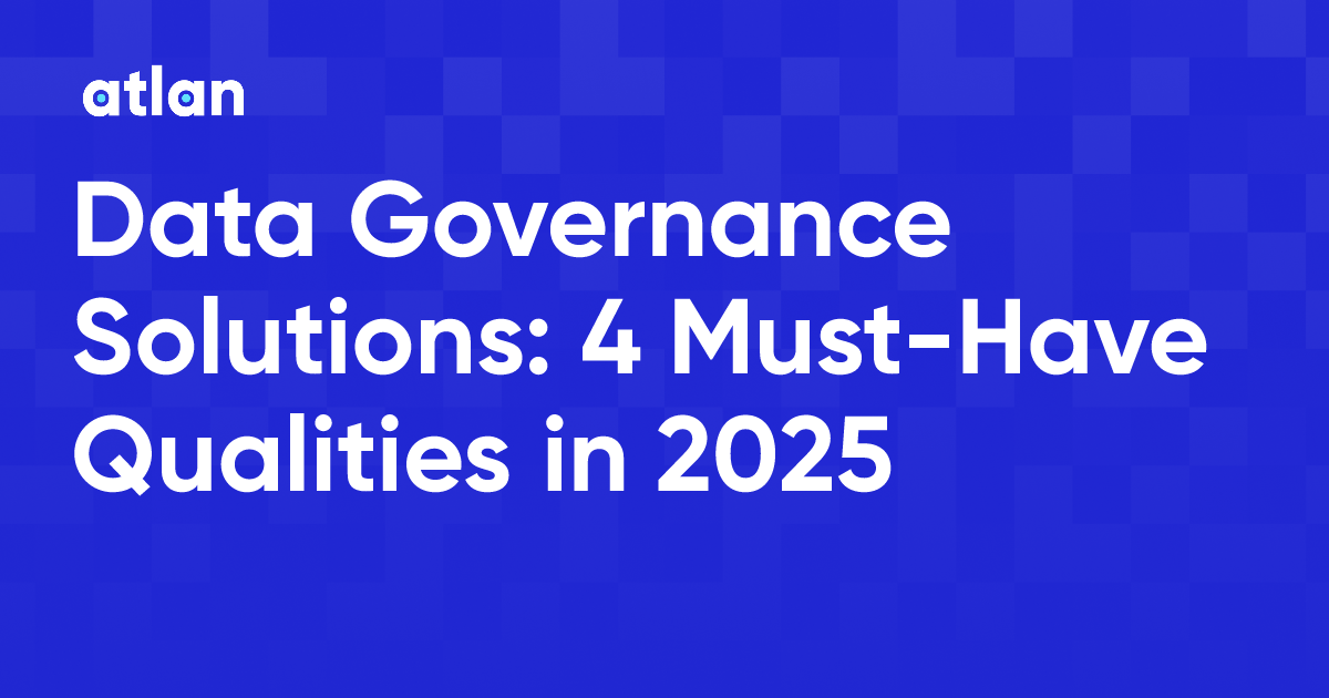 Data Governance Solutions: 4 Must-Have Qualities in 2025