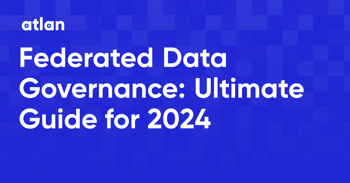 Federated Data Governance: Principles, Benefits, Setup in 2024 Federated Data Governance: Principles, Benefits, Setup in 2024