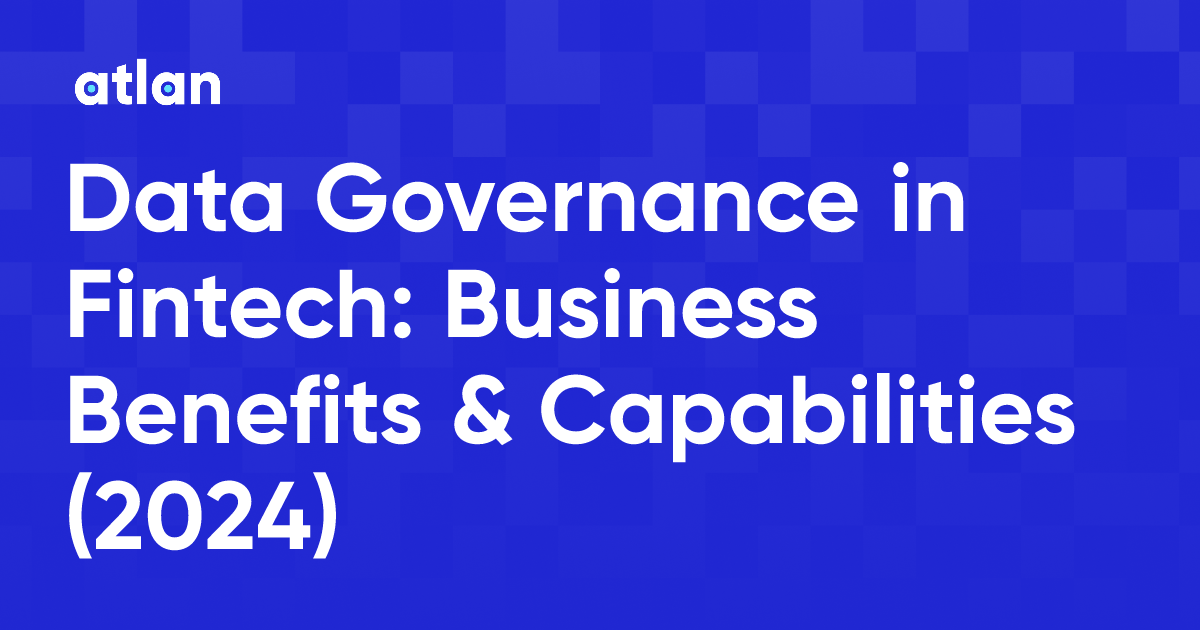 Data Governance in Fintech: Business Benefits & Capabilities (2024)