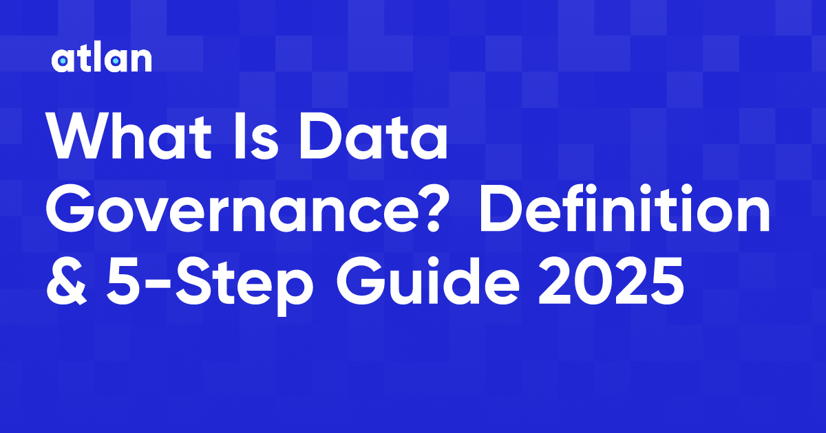 What Is Data Governance? Definition & 5-Step Guide 2025