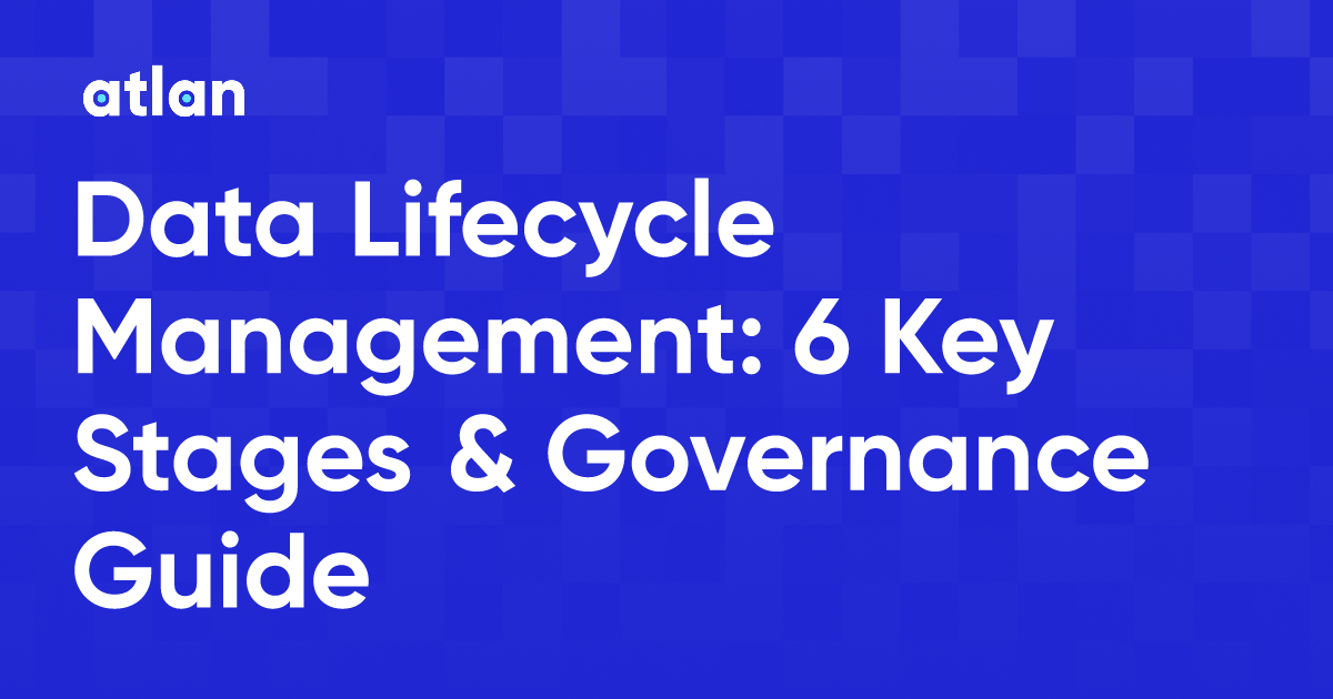 Data Lifecycle Management: 6 Key Stages & Governance Guide