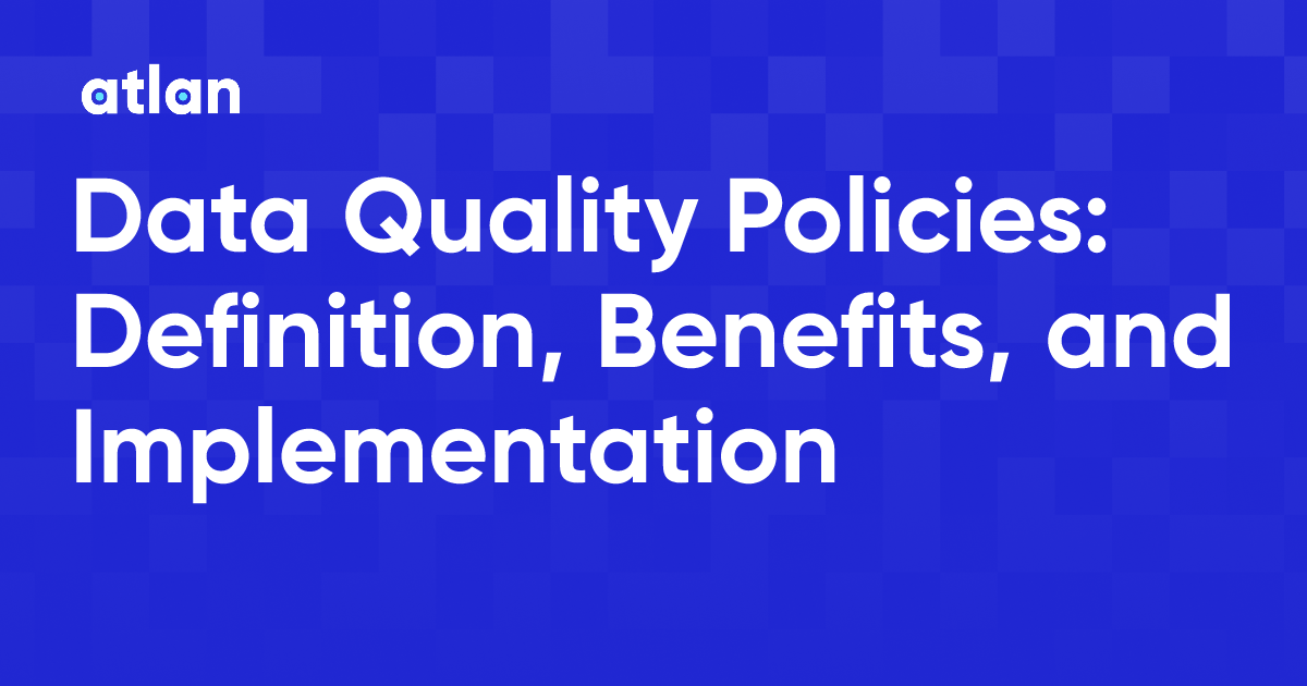 Data Quality Policies: Definition, Benefits, and Implementation
