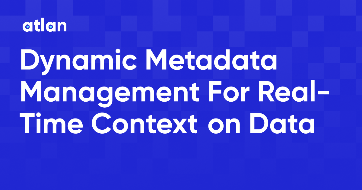 Dynamic Metadata Management For Real-Time Context on Data