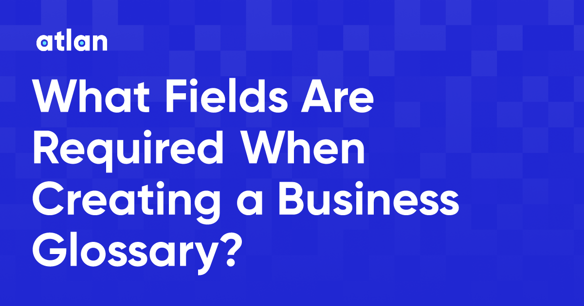 What Fields Are Required When Creating a Business Glossary?