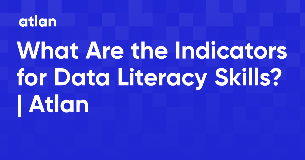 What Are the Indicators for Data Literacy Skills? | Atlan