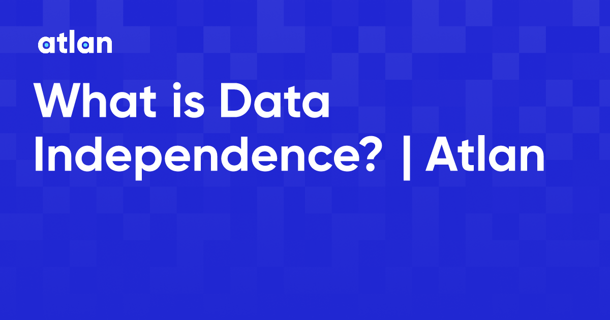 What is Data Independence? | Atlan